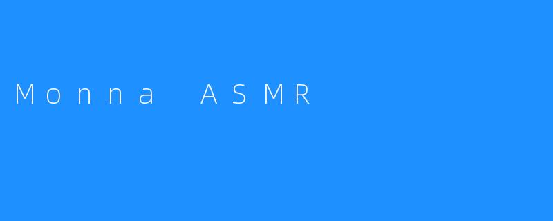 Monna ASMR：一位开创性的让人舒适的Youtuber _ asmr
