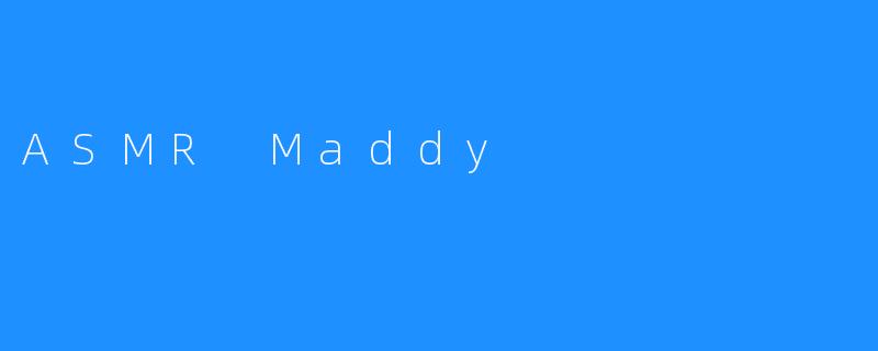 探秘ASMR女王Maddy的神秘世界 _ asmr