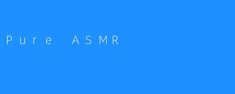 探索“Pure ASMR”：纯粹的声音疗愈体验 _ asmr